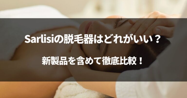 【徹底比較】Sarlisiの脱毛器はどれがいい？新製品を含めて徹底比較！