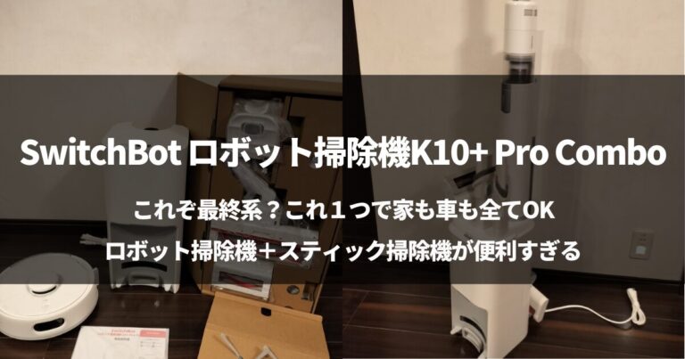 【最終系？】SwitchBot ロボット掃除機K10+ Pro Comboを徹底レビュー